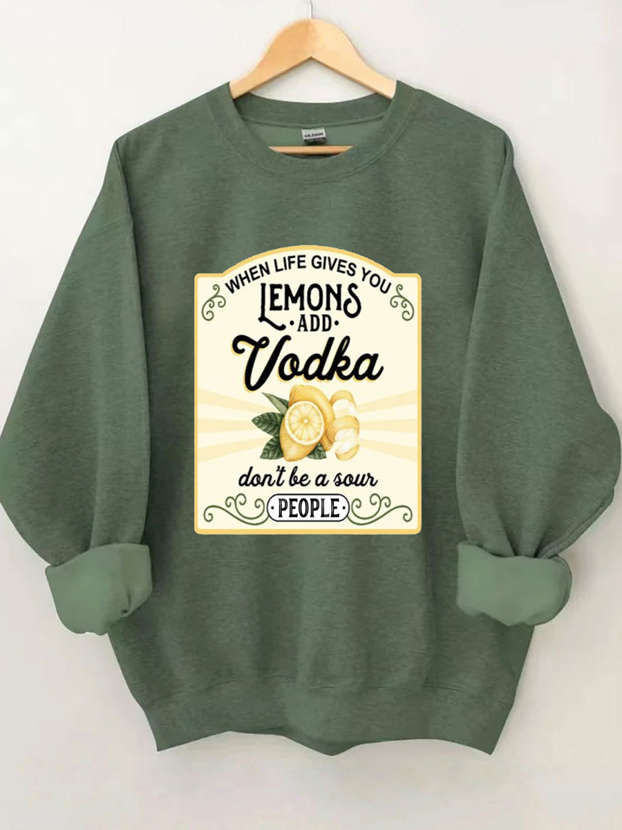 When Life Gives You Lemons Add Vodka Don't Be A Sour People Sweatshirt