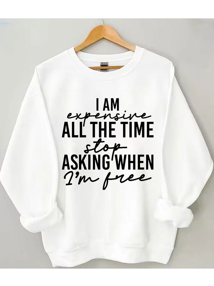 I Am Expensive All The Time Stop Asking When I'm Free Sweatshirt