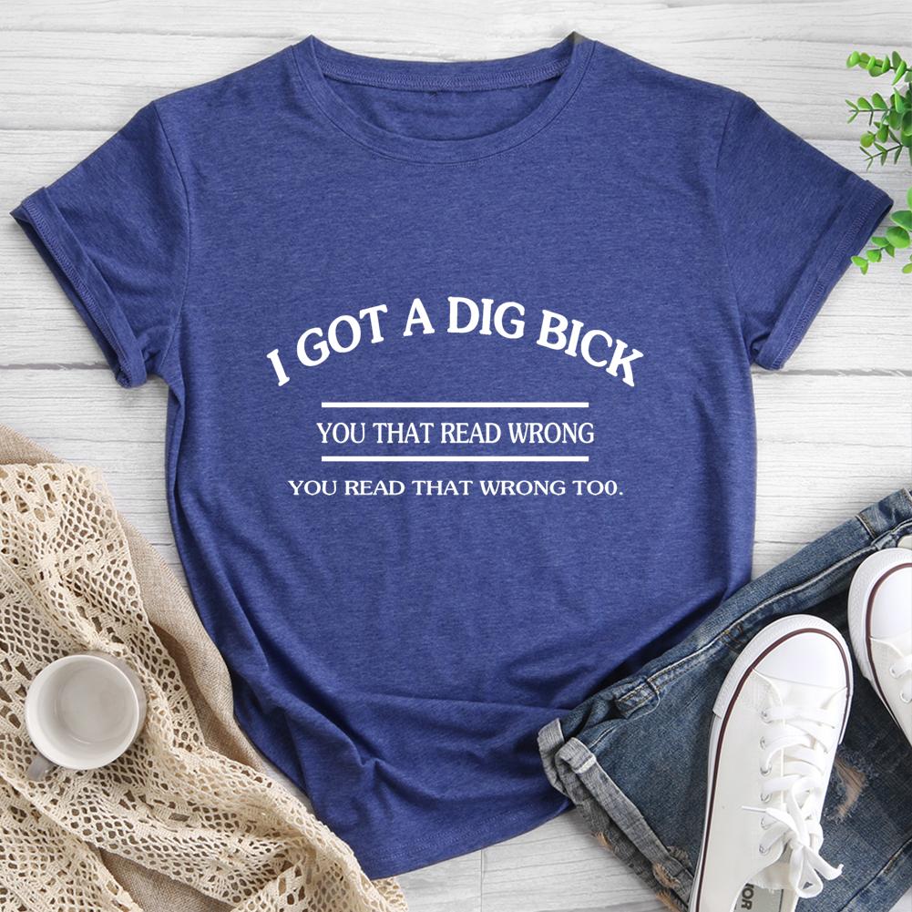 I Got a Dig Bick You Read That Wrong Round Neck T-shirt