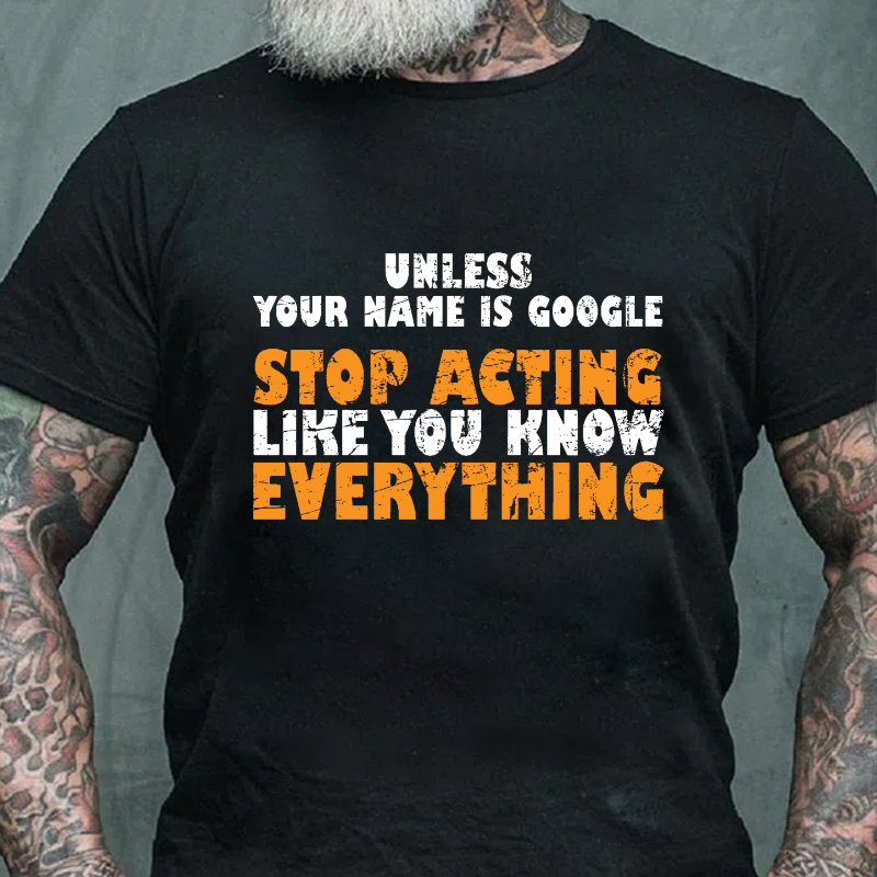 Unless Your Name Is Google Stop Acting Like You Know Everything T-shirt