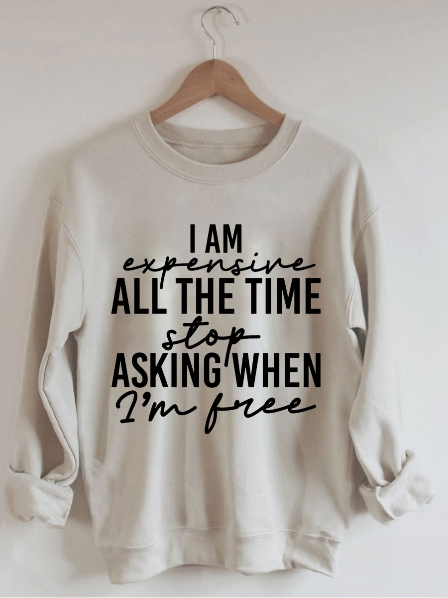 I Am Expensive All The Time Stop Asking When I'm Free Sweatshirt