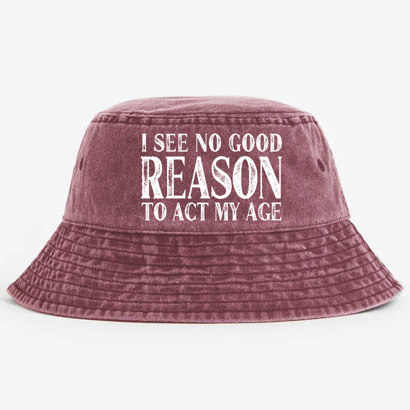 I See No Good Reason To Act My Age Bucket Hat