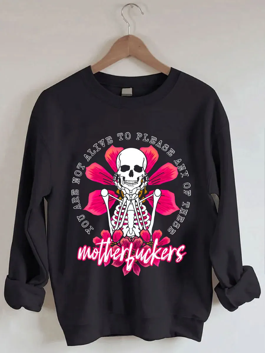 You Are Not Alive To Please Any Of These Sweatshirt