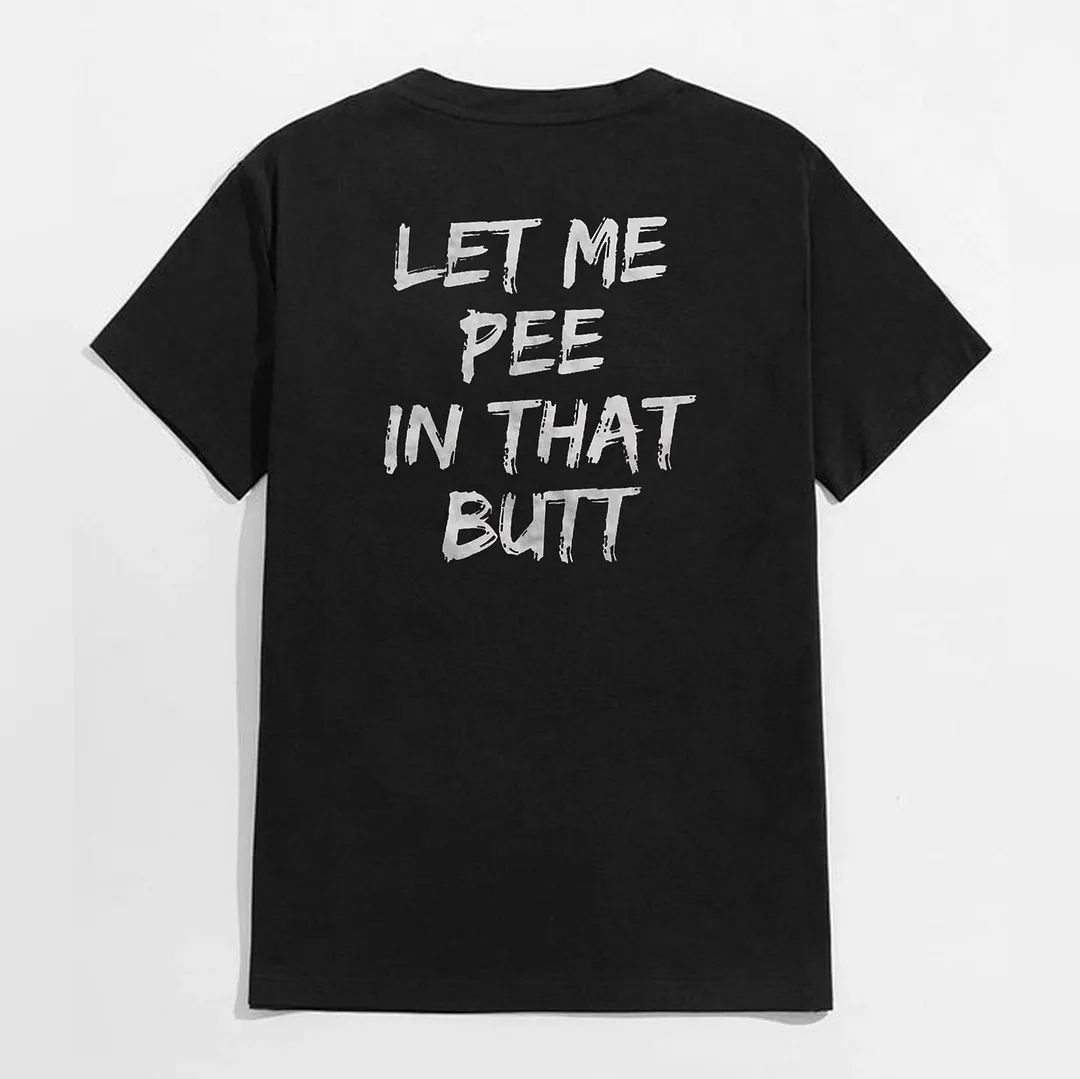 LET ME PEE IN WHAT BUTT Letter Graphic Casual Black Print T-shirt