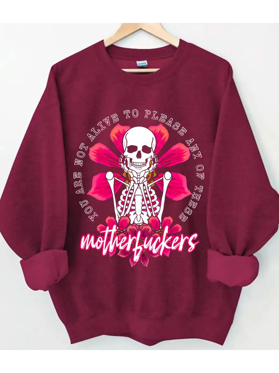 You Are Not Alive To Please Any Of These Sweatshirt