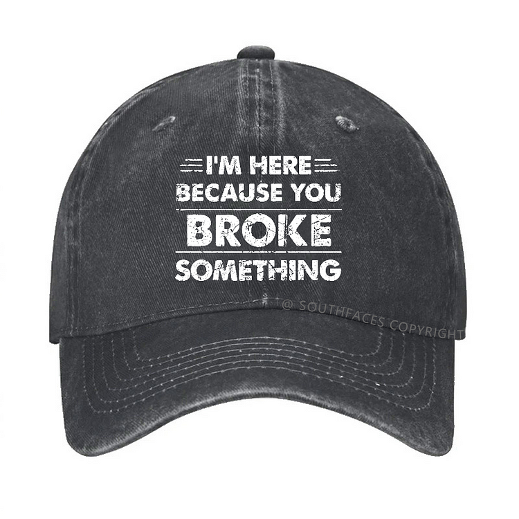 I'm Here Because You Broke Something Hat
