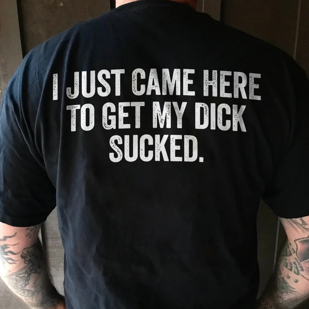 I Just Came Here To Get My Dick Sucked T Shirt